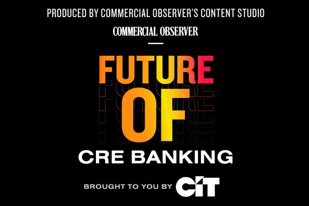 Future Of CRE Banking brought to you by CIT – Commercial Observer